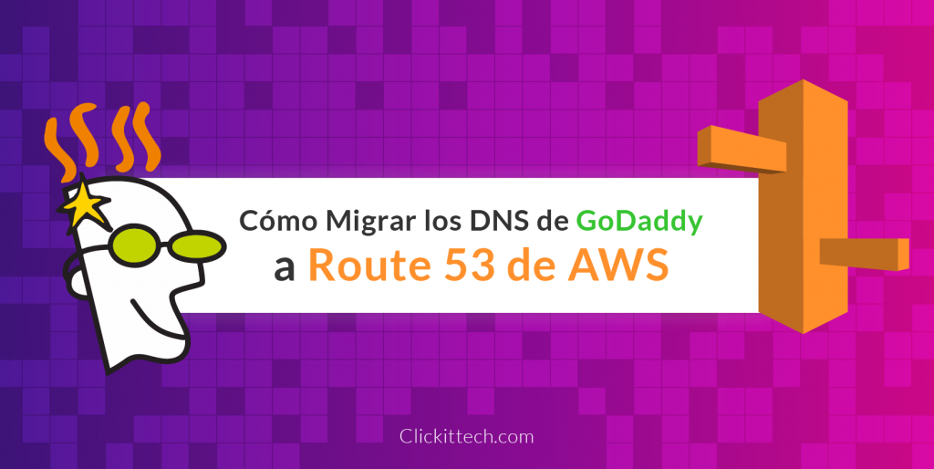 Cómo Migrar los DNS de GoDaddy a Route 53 de AWS - Clickittech
